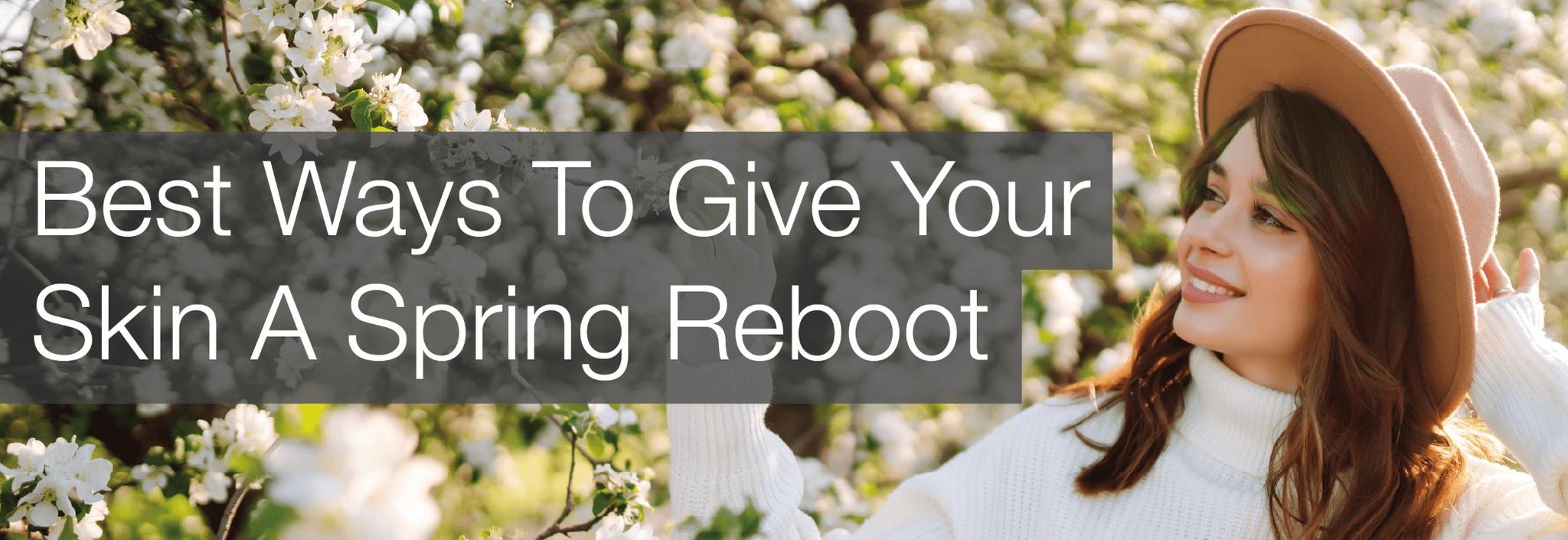 The Best Ways To Give Your Skin A Spring Reboot
