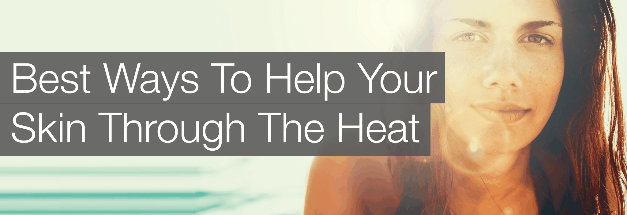 Best Ways To Help Your Skin Through The Heatwave