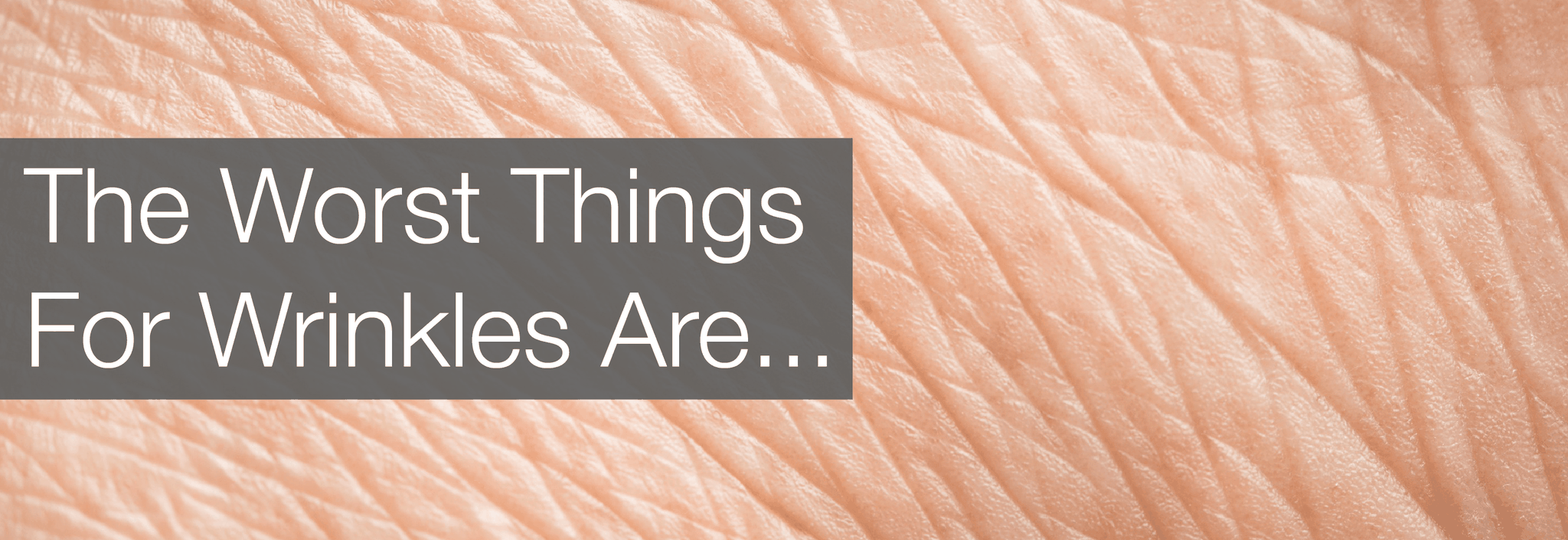 The Worst Things For Wrinkles – Highborn London