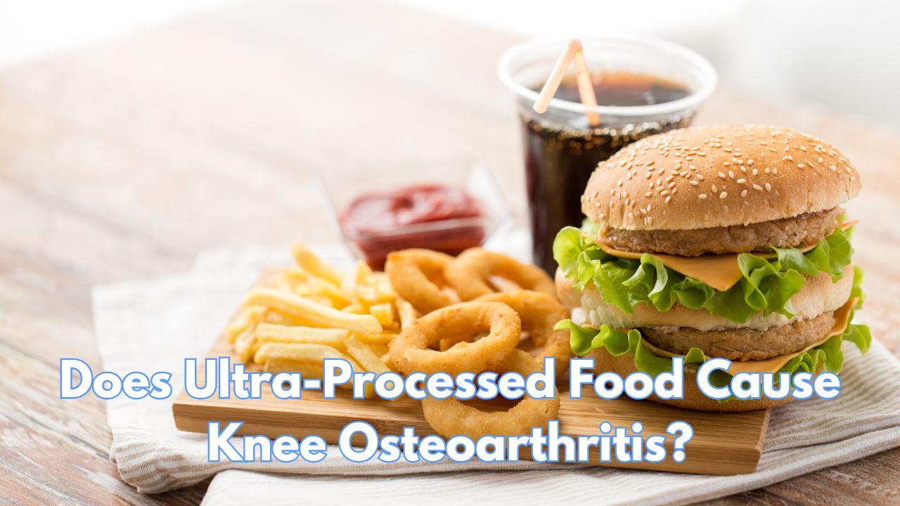 Does Ultra-processed Food Cause Knee Arthritis?