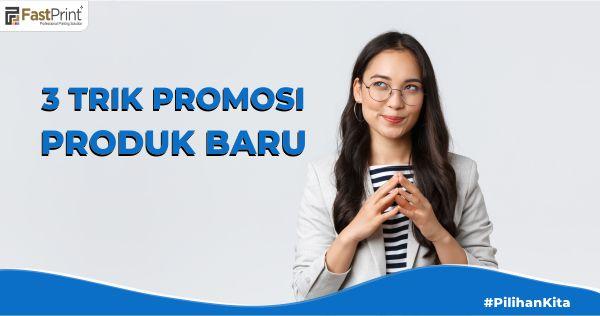 Punya Produk Baru? Promosikan Dengan Tiga Trik ini! – Fast Print Indonesia